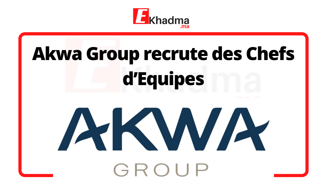Akwa Group recrute des Chefs d’Equipes | eKhadma
