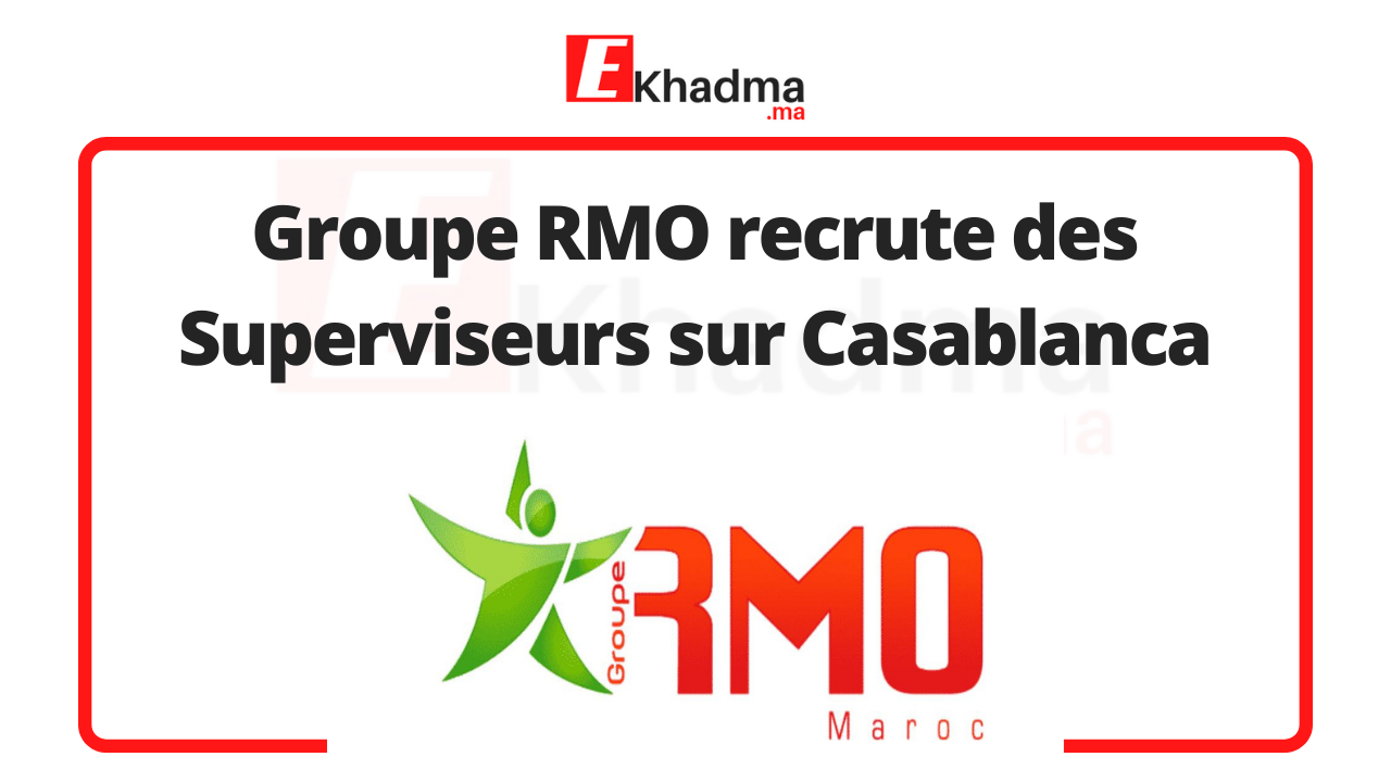 Groupe RMO recrute des Superviseurs sur Casablanca | eKhadma