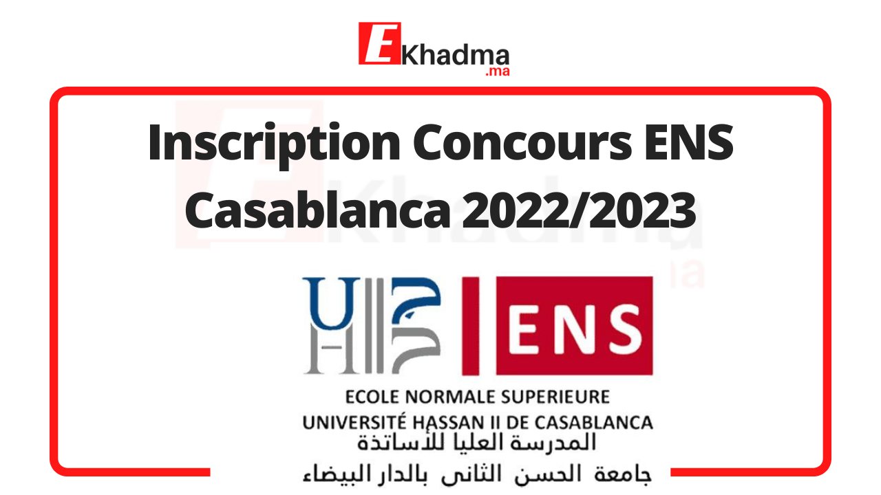 Inscription Concours ENS Casablanca 2022/2023 | eKhadma