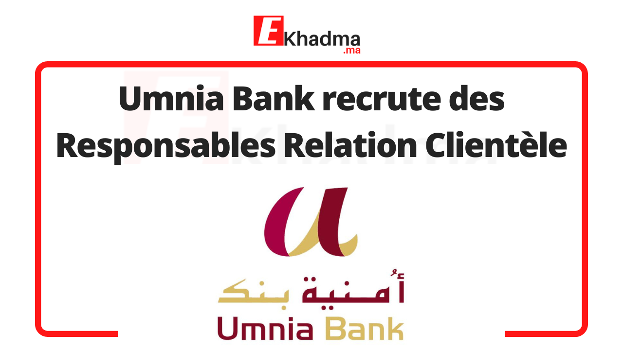 Umnia Bank recrute des Responsables Relation Clientèle | eKhadma