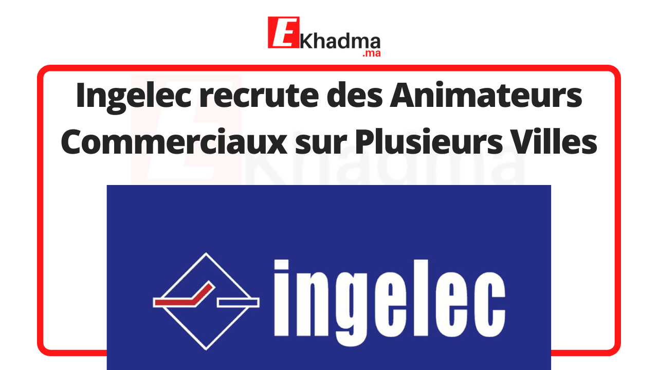 Ingelec recrute des Animateurs Commerciaux sur Plusieurs Villes | eKhadma