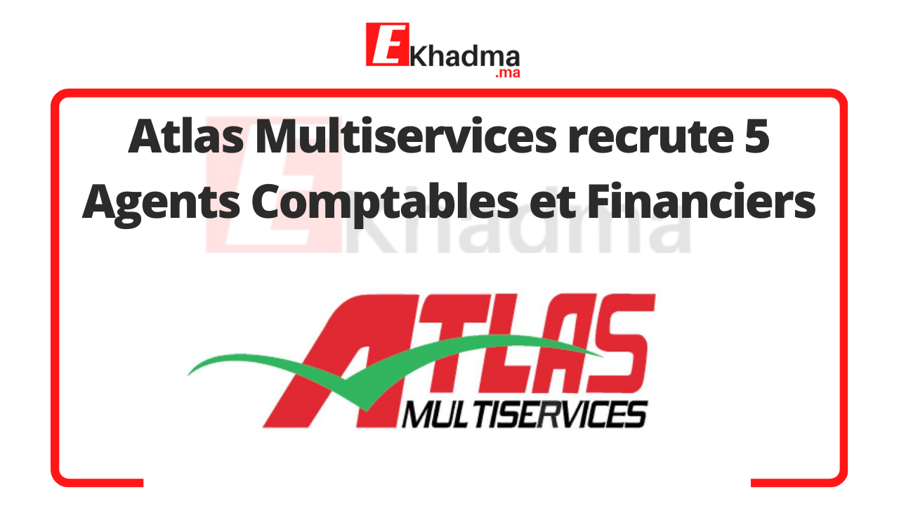 Atlas Multiservices recrute 5 Agents Comptables et Financiers | eKhadma