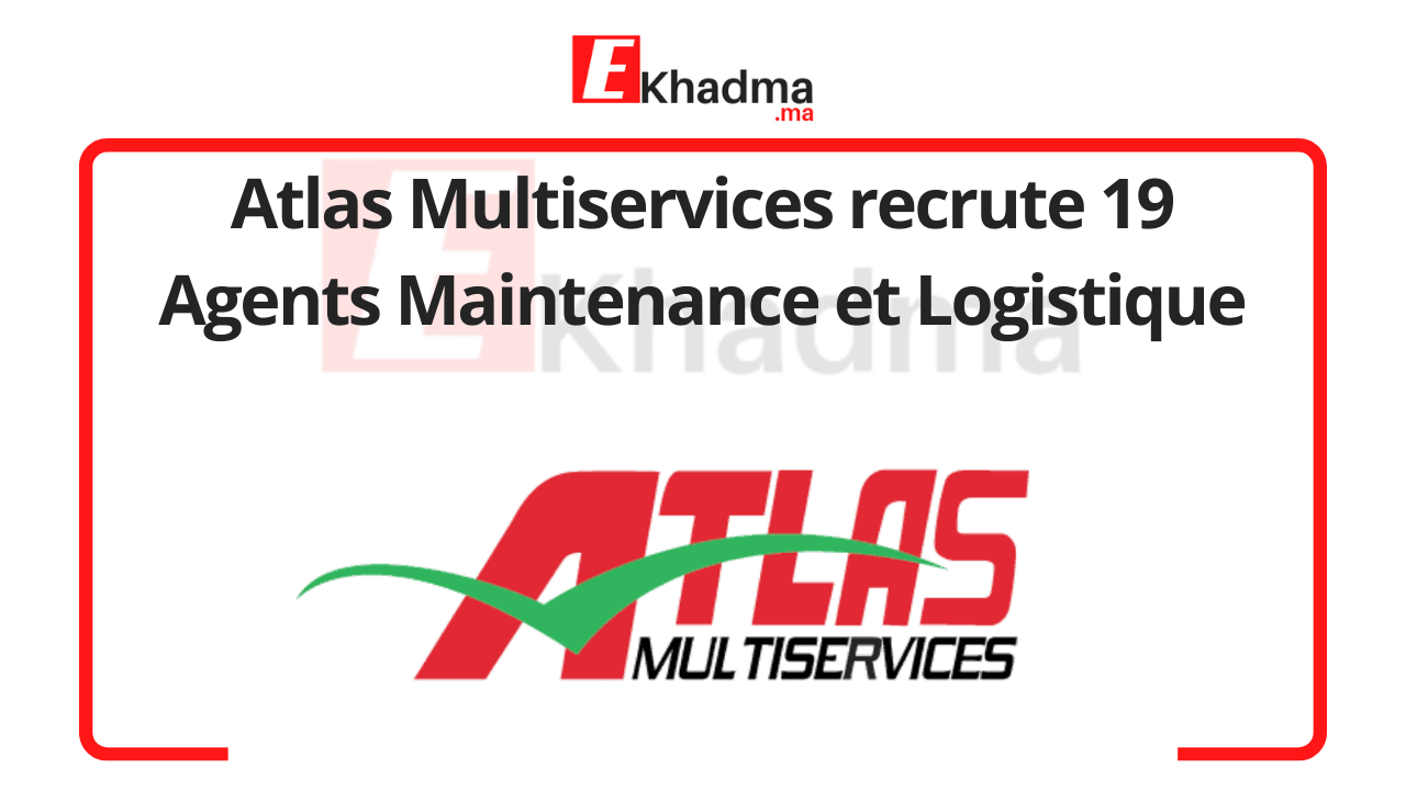 Atlas Multiservices recrute 19 Agents Maintenance et Logistique | eKhadma